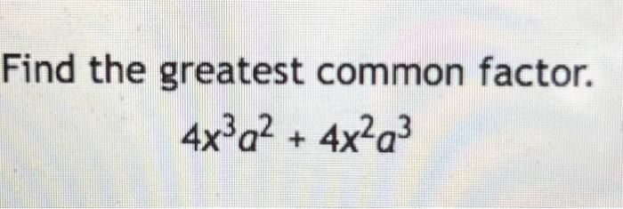 Solved Find the greatest common factor. \\[ 4 x^{3} a^{2}+4 | Chegg.com