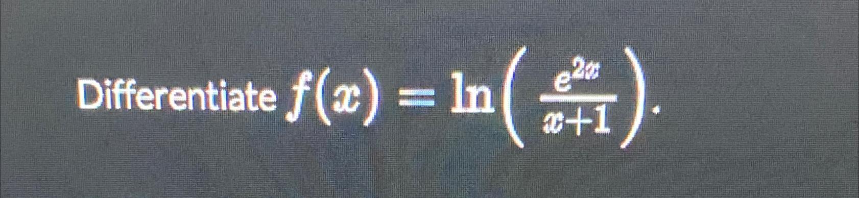 Solved Differentiate f(x)=ln(e2xx+1) | Chegg.com