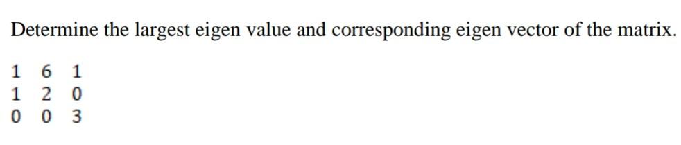 Solved Determine the largest eigen value and corresponding | Chegg.com