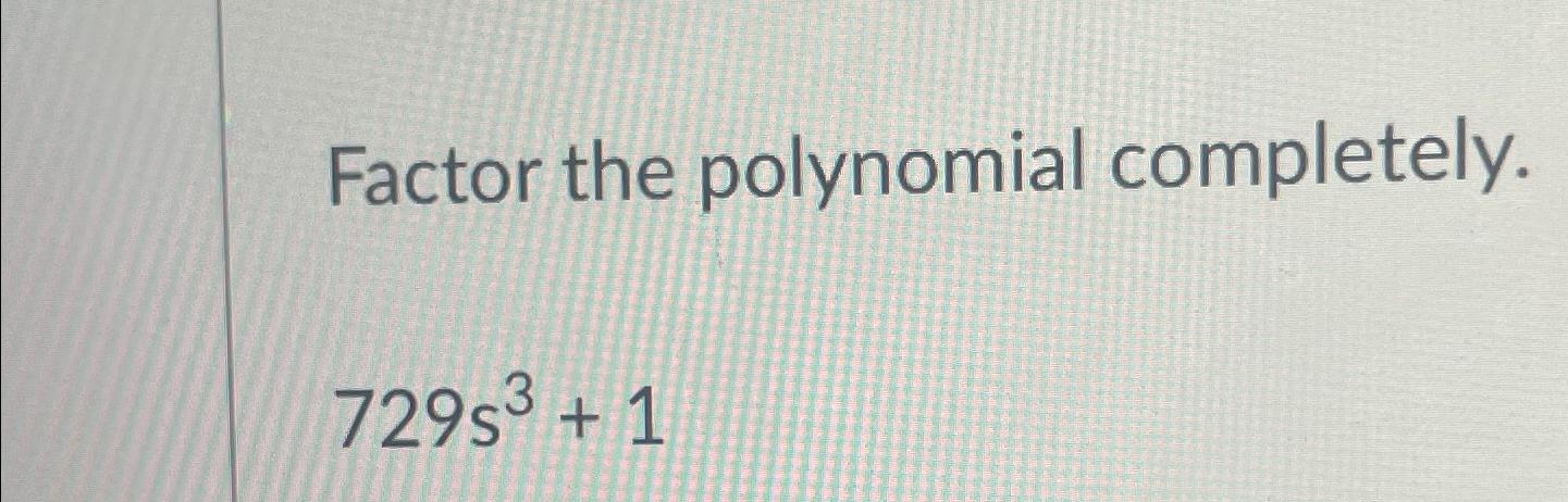 Solved Factor the polynomial completely.729s3+1 | Chegg.com