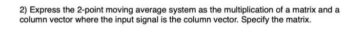 Solved 2) Express the 2-point moving average system as the | Chegg.com