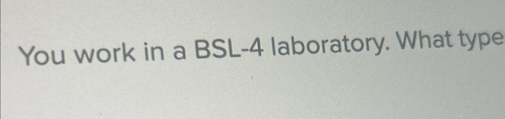 Solved You work in a BSL-4 ﻿laboratory. What type of | Chegg.com