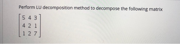 Solved Perform LU decomposition method to decompose the | Chegg.com