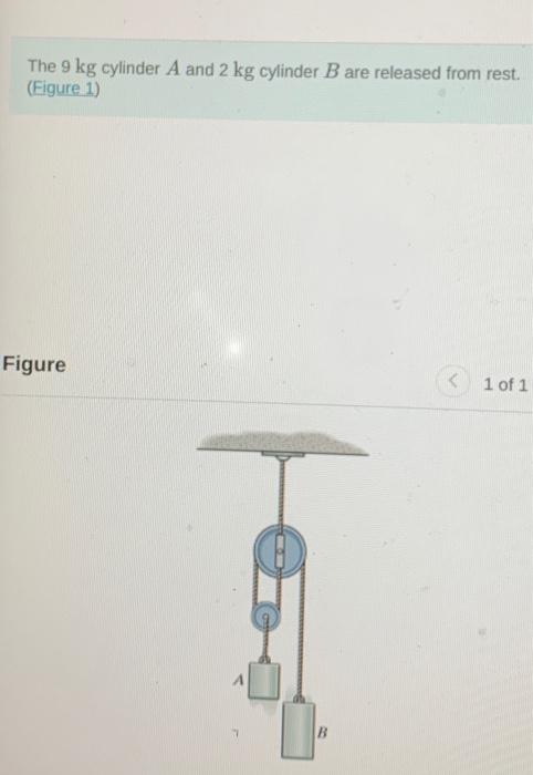 Solved The 9 kg cylinder A and 2 kg cylinder B are released | Chegg.com Solved The 9 kg cylinder A and 2 kg cylinder B are released | Chegg.com
