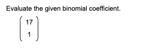 Solved Evaluate the given binomial coefficient.([17],[1]) | Chegg.com