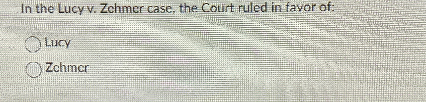 Solved In the Lucy v. ﻿Zehmer case, the Court ruled in favor | Chegg.com