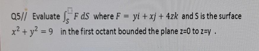 Solved Q5// Evaluate Ss Fds where F = yi + xj + 4zk and S is | Chegg.com