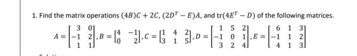Solved Find the matrix operations (4B)C+2C,(2DT−E)A, and | Chegg.com