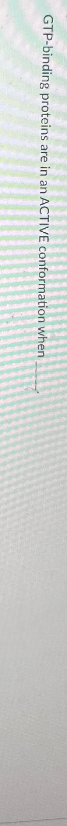 Solved GTP-binding proteins are in an ACTIVE conformation | Chegg.com