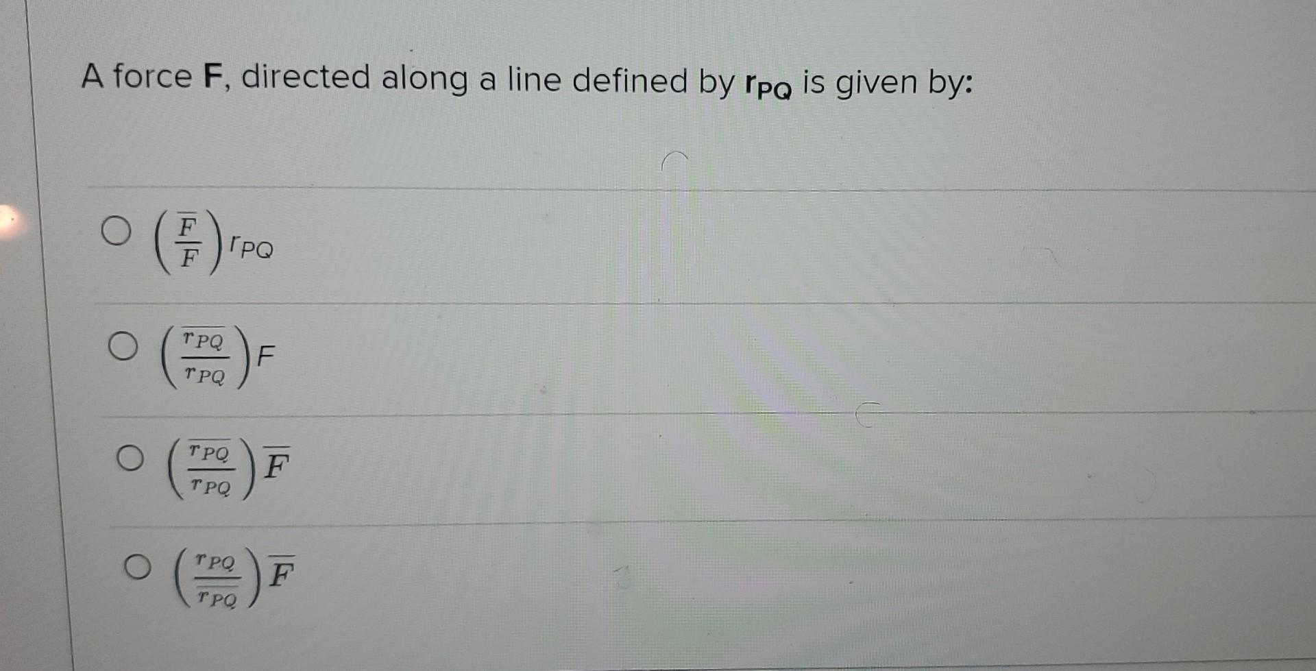 Solved A force F, directed along a line defined by rPQ is | Chegg.com