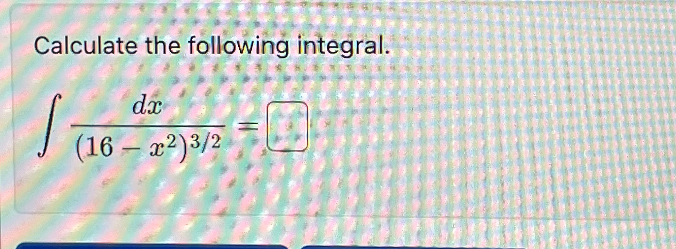 Solved Calculate the following integral.∫﻿﻿dx(16-x2)32= | Chegg.com