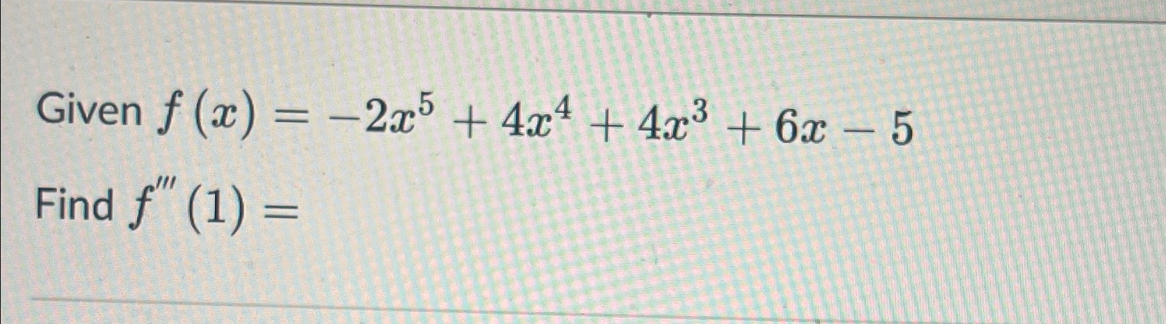 Solved Given f(x)=-2x5+4x4+4x3+6x-5Find f'''(1)= | Chegg.com