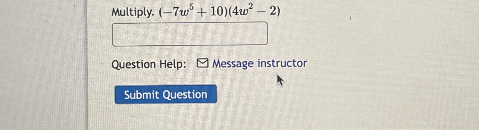 Solved Multiply. (-7w5+10)(4w2-2)Question Help:Message | Chegg.com