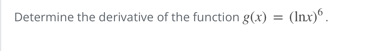 Solved Determine the derivative of the function g(x)=(lnx)6. | Chegg.com