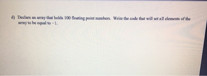 Solved d) Declare an array that holds 100 floating point | Chegg.com Solved d) Declare an array that holds 100 floating point | Chegg.com