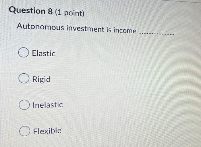 Solved Question 8 (1 point) Autonomous investment is income | Chegg.com