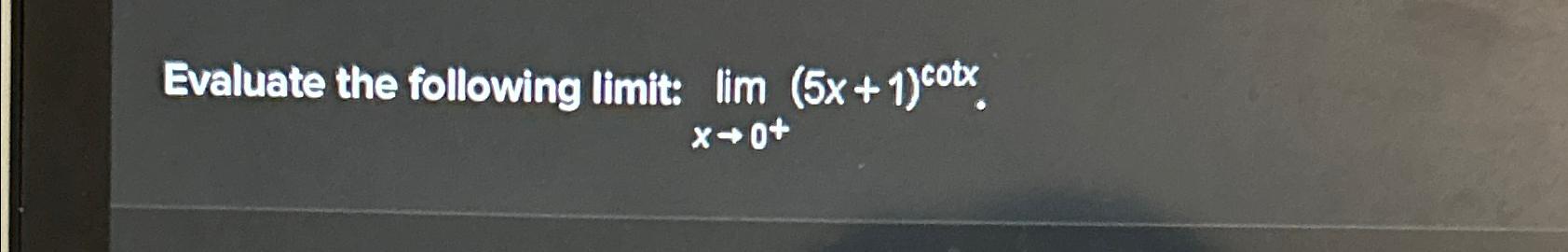 Solved Evaluate the following limit: limx→0+(5x+1)cotx. | Chegg.com