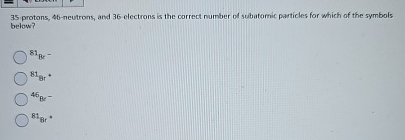 Solved 35 ﻿protons, 46 -neutrons, and 36 ﻿electrons is the | Chegg.com