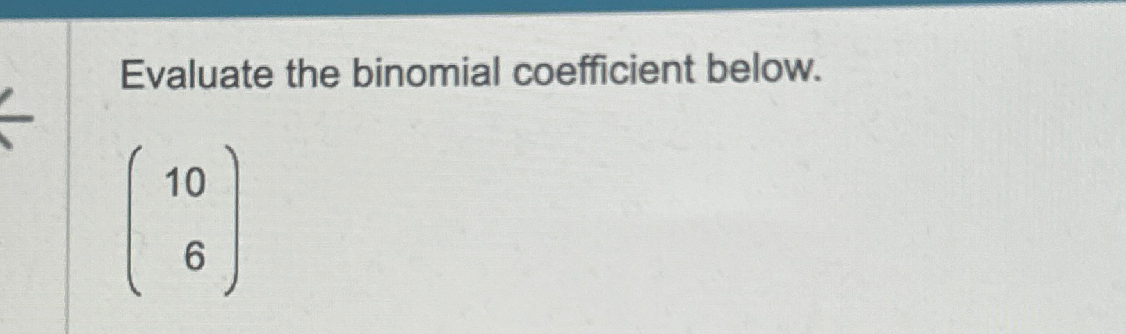 Solved Evaluate the binomial coefficient below.([10],[6]) | Chegg.com