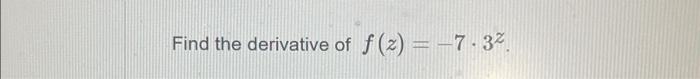 Solved Find the derivative of f(z)=−7⋅3z. | Chegg.com