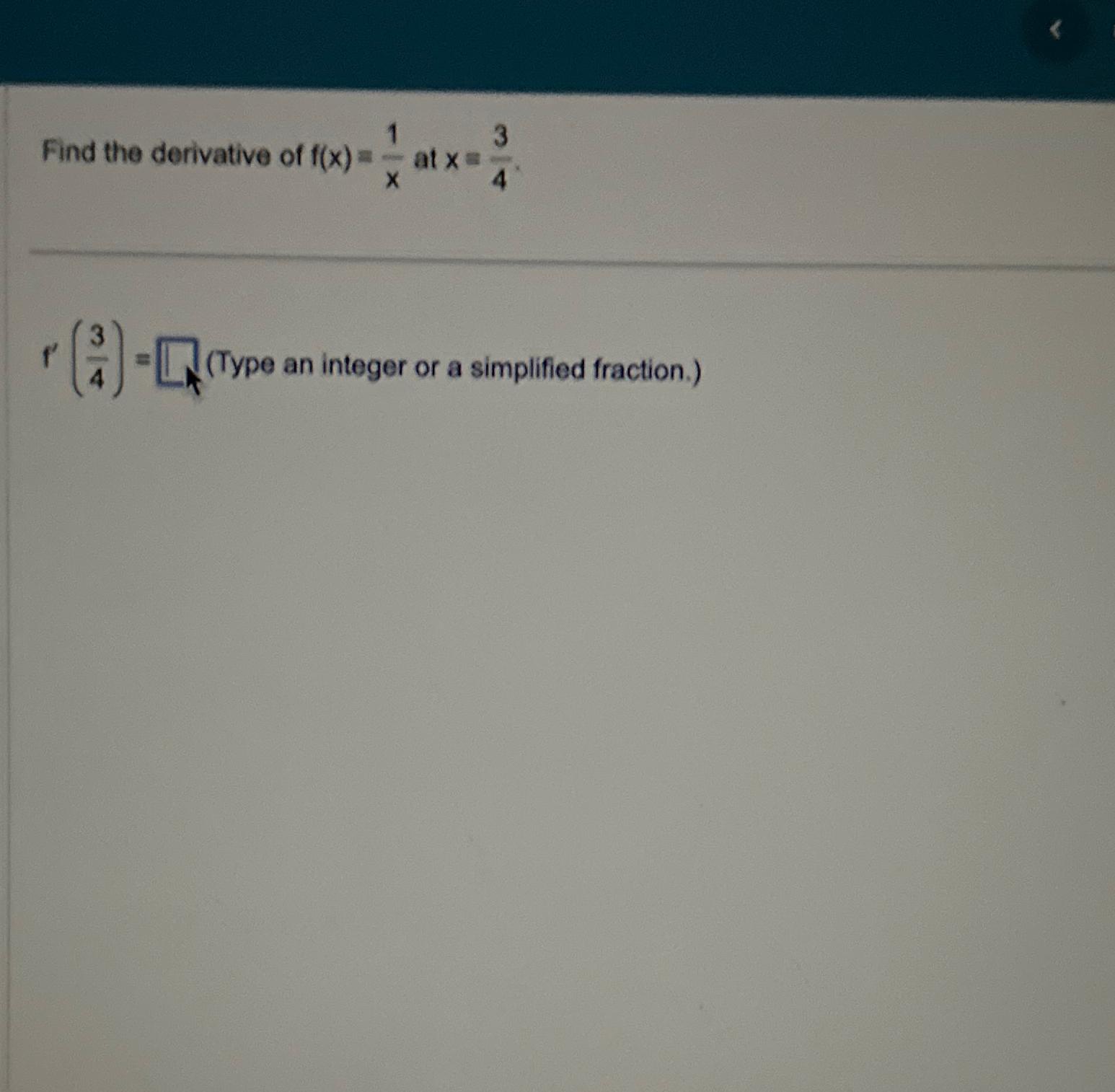 Solved Find the derivative of f(x)=1x ﻿at x=34f'(34)= (Type | Chegg.com