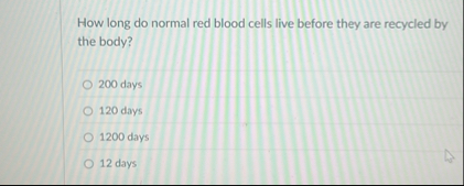 Solved How long do normal red blood cells live before they | Chegg.com