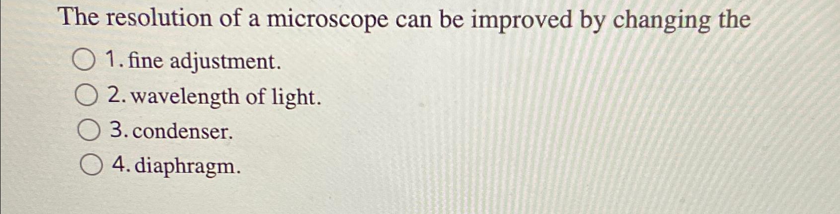Solved The resolution of a microscope can be improved by | Chegg.com