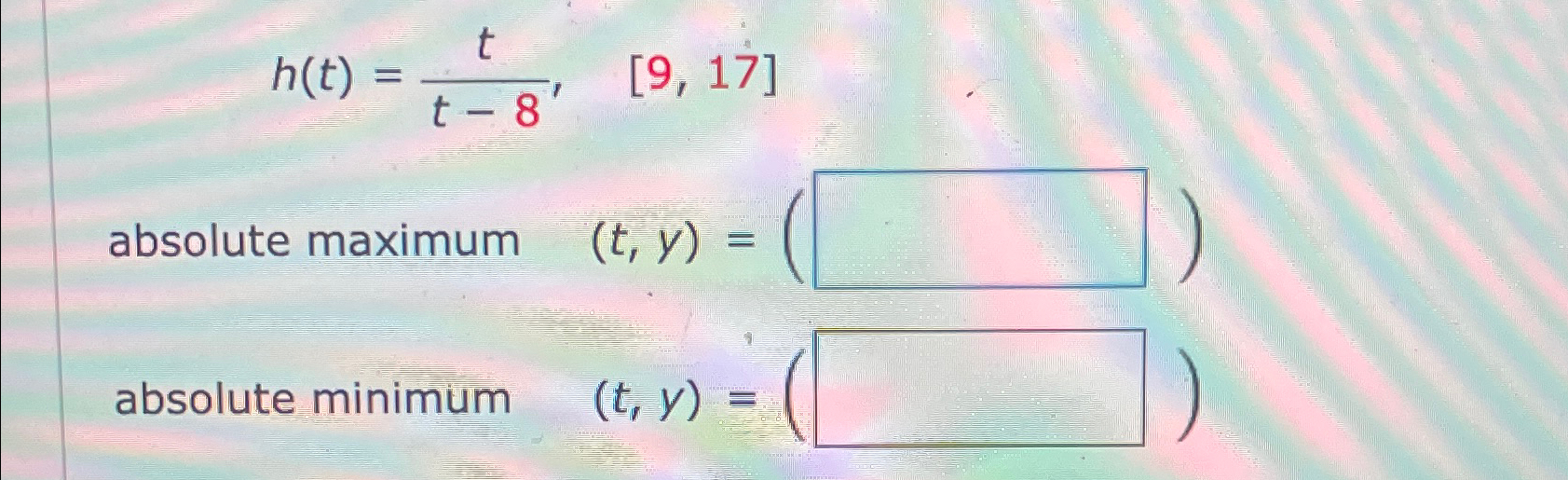 Solved h(t)=tt-8,[9,17]absolute maximum (t,y)=(,) ﻿absolute | Chegg.com