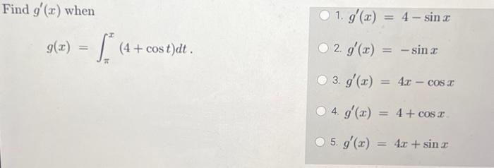 Solved Find g′(x) when g(x)=∫πx(4+cost)dt. 1. g′(x)=4−sinx | Chegg.com