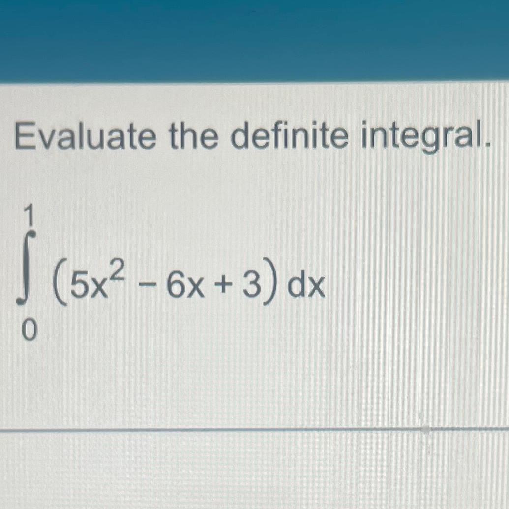 Solved Evaluate the definite integral.∫01(5x2-6x+3)dx | Chegg.com