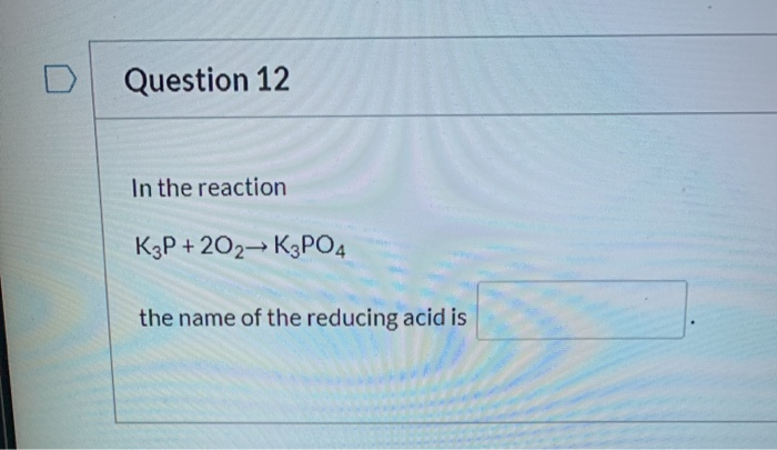 Solved Question 12 In the reaction K3P+202-K3PO4 the name of | Chegg.com