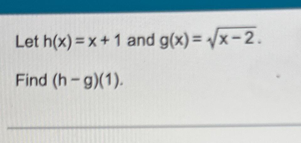 Solved Let h(x)=x+1 ﻿and g(x)=x-22.Find (h-g)(1). | Chegg.com
