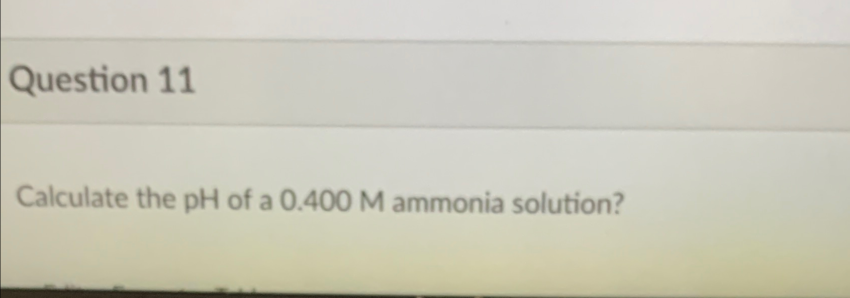 Solved Question 11Calculate the pH ﻿of a 0.400M ﻿ammonia | Chegg.com
