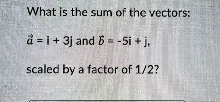 Solved What is the sum of the vectors: a=i+3j and b=−5i+j, | Chegg.com