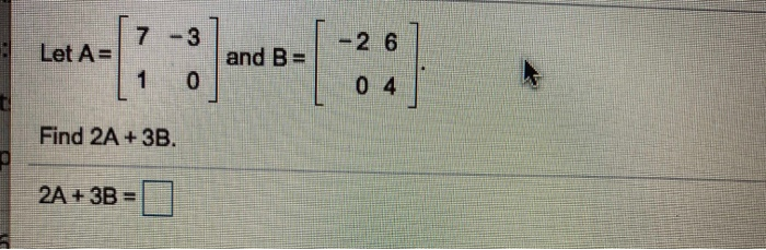 Solved 7 - 3 -2 6 Let A= and B = 1 0 04 Find 2A + 3B. 2A + | Chegg.com