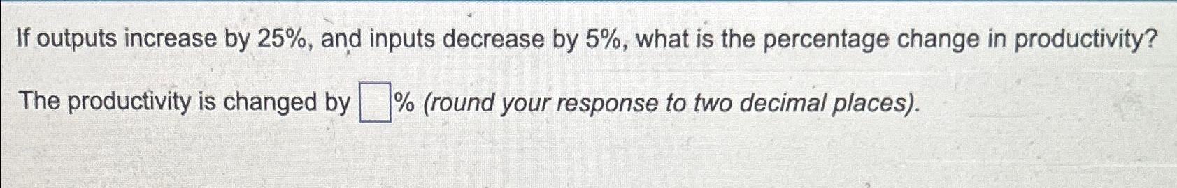 Solved If outputs increase by 25%, ﻿and inputs decrease by | Chegg.com