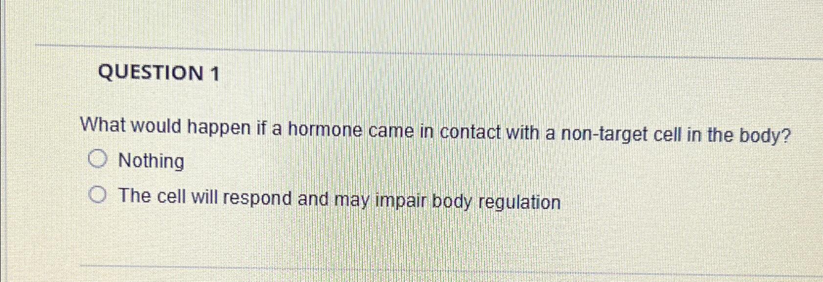 Solved QUESTION 1What would happen if a hormone came in | Chegg.com