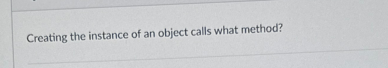Solved Creating the instance of an object calls what method? | Chegg.com