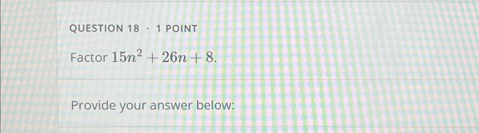 Solved QUESTION 18 - 1 ﻿POINTFactor 15n2+26n+8.Provide your | Chegg.com