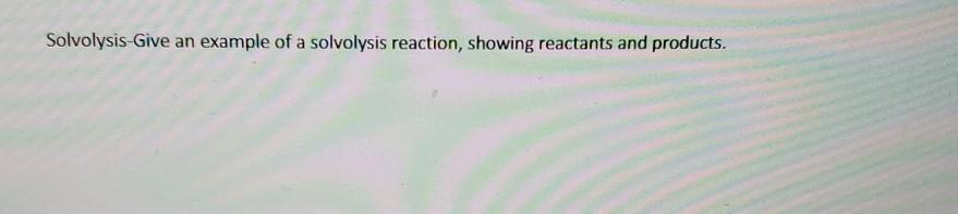 Solved Solvolysis-Give an example of a solvolysis reaction, | Chegg.com