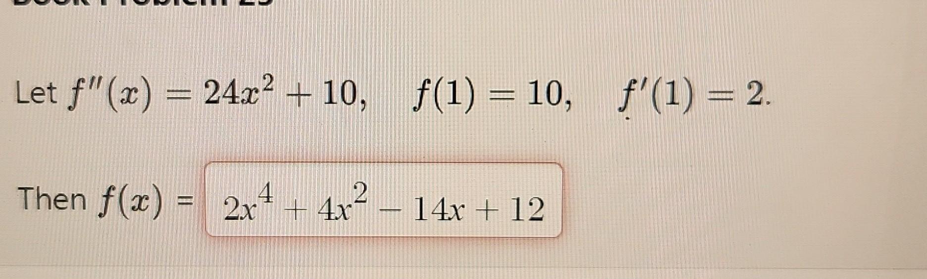 Solved f′′(x)=24x2+10,f(1)=10,f′(1)=2 f(x)=2x4+4x2−14x+12 | Chegg.com