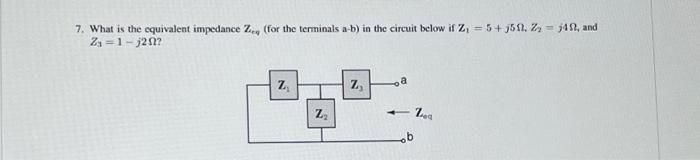 Solved 7. What is the equivalent impedance Zeq (for the | Chegg.com