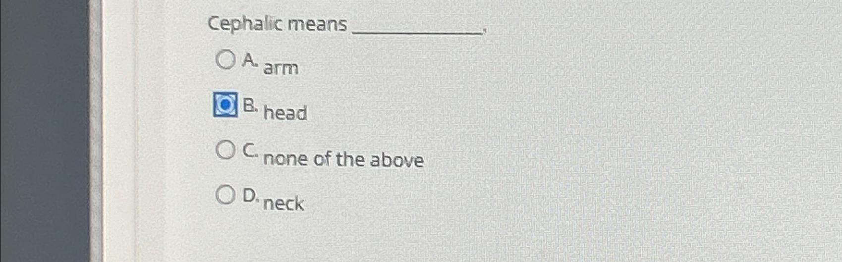 Solved Cephalic meansA. ﻿armB. ﻿headC. ﻿none of the aboveD. | Chegg.com