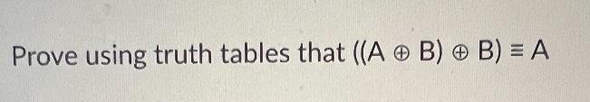 Solved Prove using truth tables that ((A⊕B)⊕B)≡A | Chegg.com
