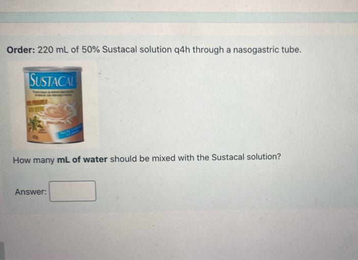 Solved Order: 220 mL of 50% Sustacal solution q4h through a | Chegg.com