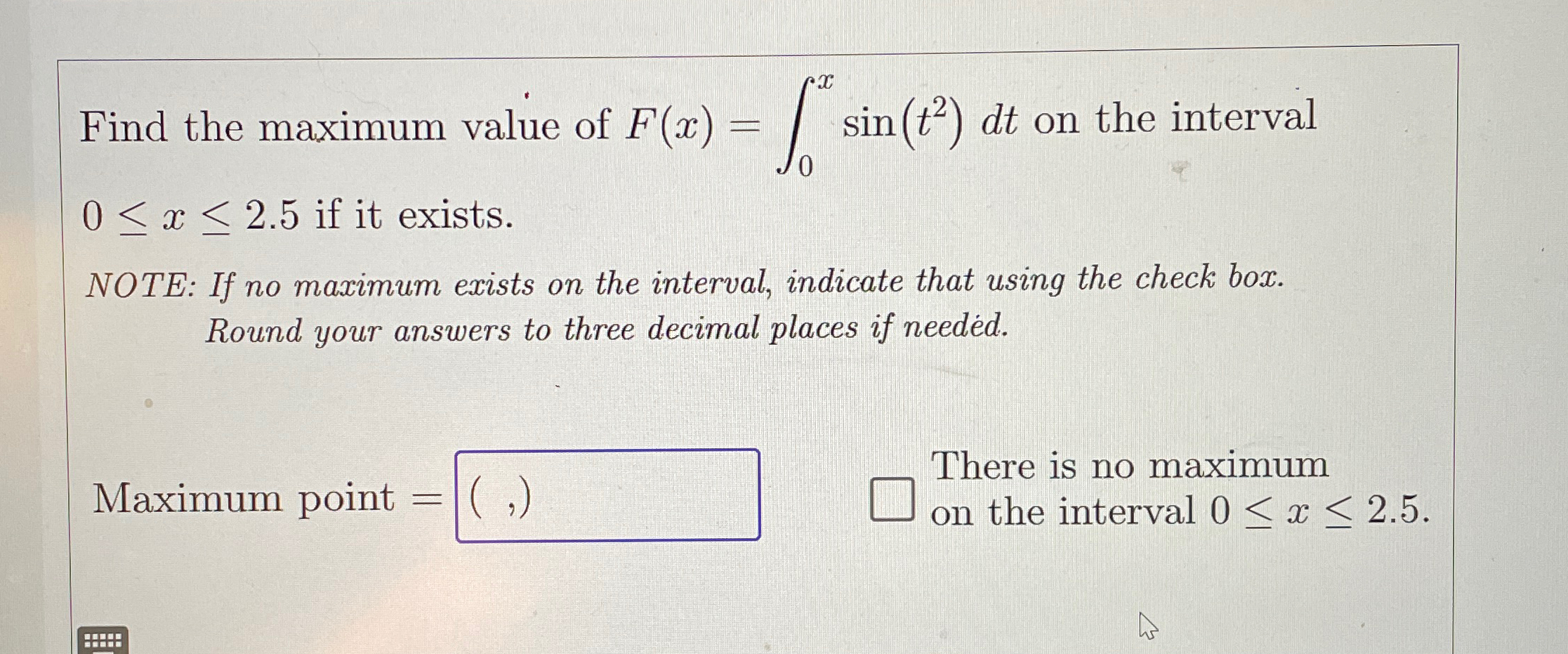 Solved Find the maximum value of F(x)=∫0xsin(t2)dt ﻿on the | Chegg.com