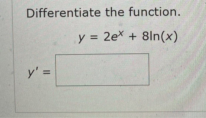 Solved Differentiate the function. y = 2eX + 8ln(x) y' = | Chegg.com