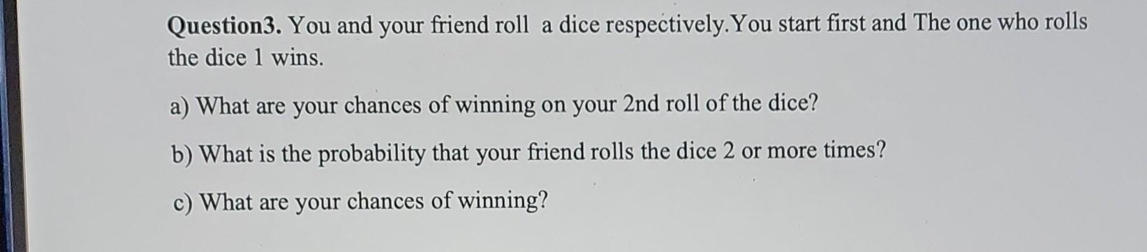 Solved Question3. You and your friend roll a dice | Chegg.com