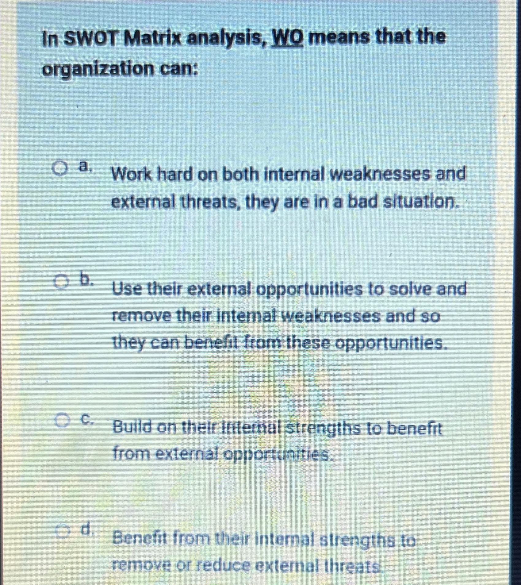 Solved In SWOT Matrix analysis, WO means that the | Chegg.com