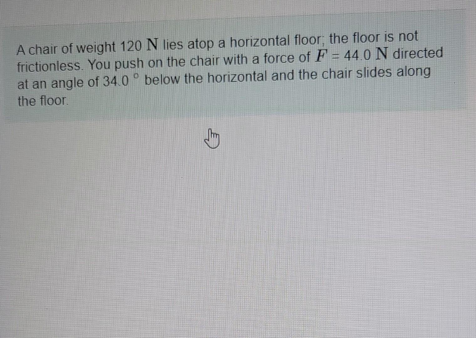 Solved A chair of weight 120 N lies atop a horizontal floor, | Chegg.com